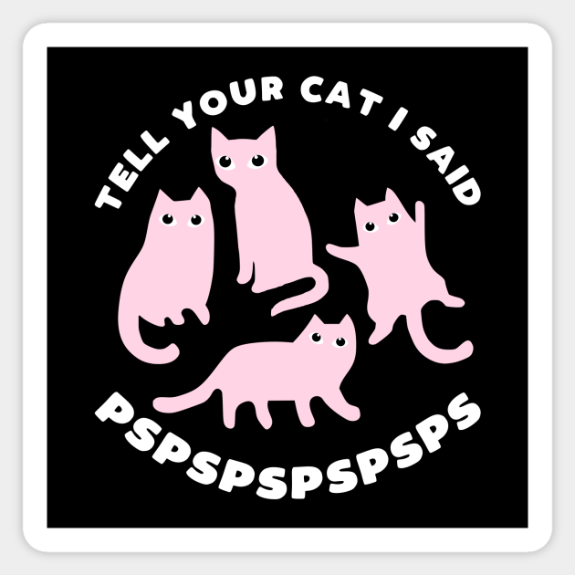 Tell your cat I said pspsps - funny cat slogan - Tell Your Cat I Said ... Tell your cat I said pspsps - funny cat slogan - Tell Your Cat I Said ...